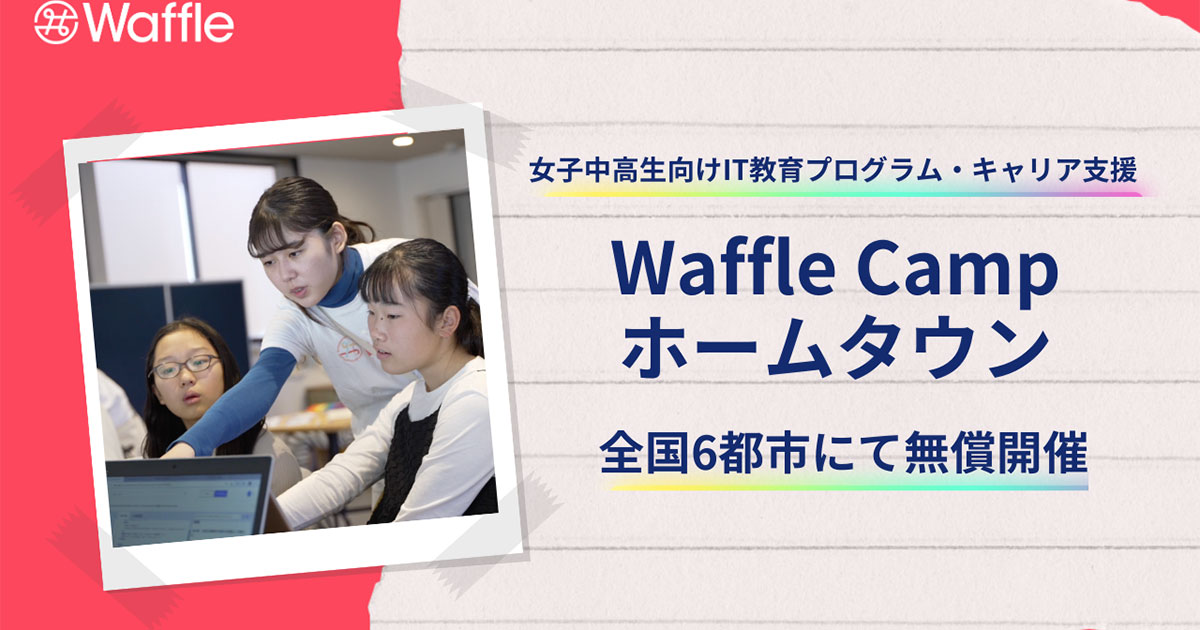 Waffle、女子中高生向けIT教育プログラム＆キャリア支援「Waffle Camp ホームタウン」を全国6都市で開催|EdTechZine（エドテックジン）