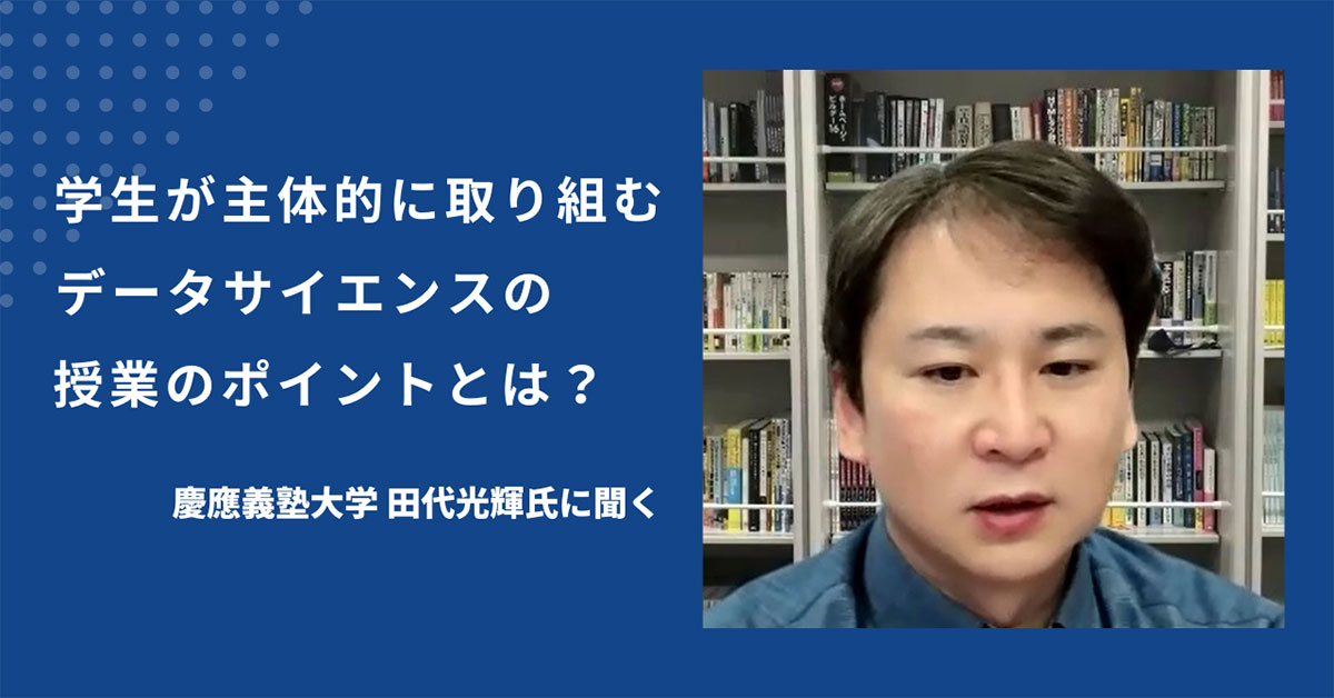 学生が主体的に取り組むデータサイエンスの授業のポイントとは？ 慶應義塾大学 田代光輝氏に聞く (1/4)|EdTechZine（エドテックジン）